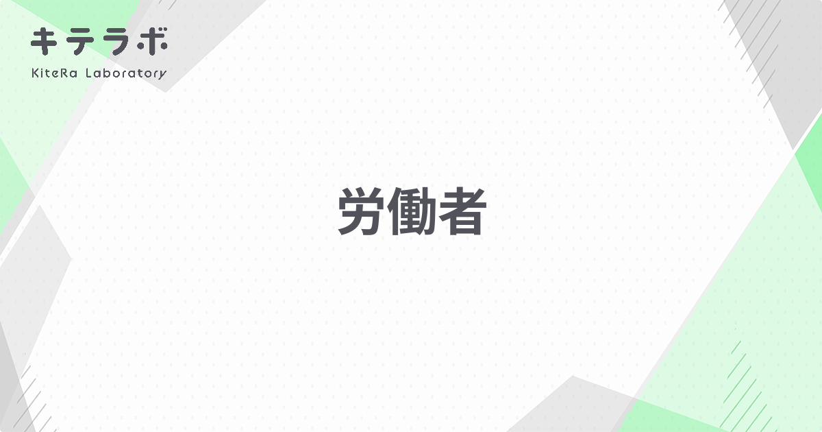 労働者 労務に関する用語集 キテラボ